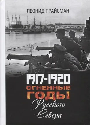 1917-1920. Огненные годы Русского Севера - купить книгу с доставкой в интернет-магазине «Читай ...